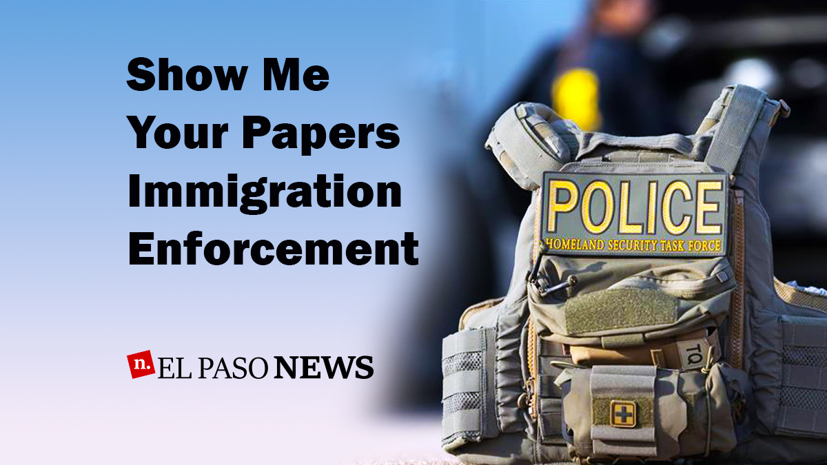 Show Me Your Papers Immigration Enforcement - El Paso News